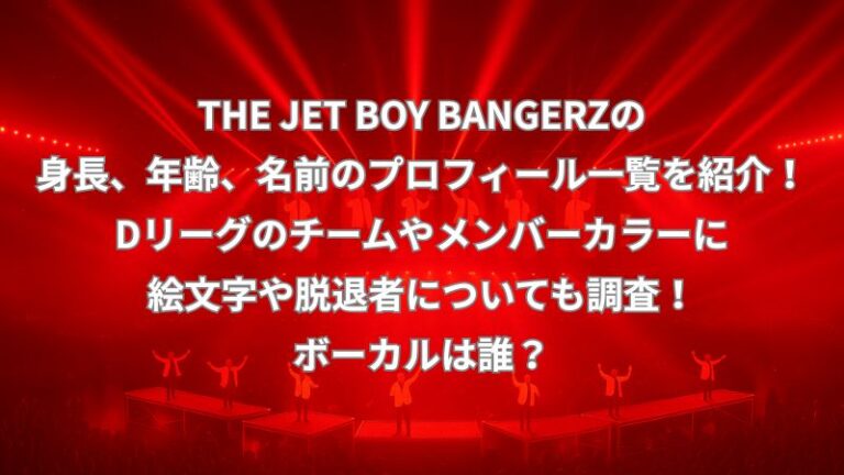 THE JET BOY BANGERZの身長、年齢、名前のプロフィール一覧を紹介！Dリーグのチームやメンバーカラーに絵文字や脱退者についても調査！ボーカルは誰？ - LDH推し活ガイド